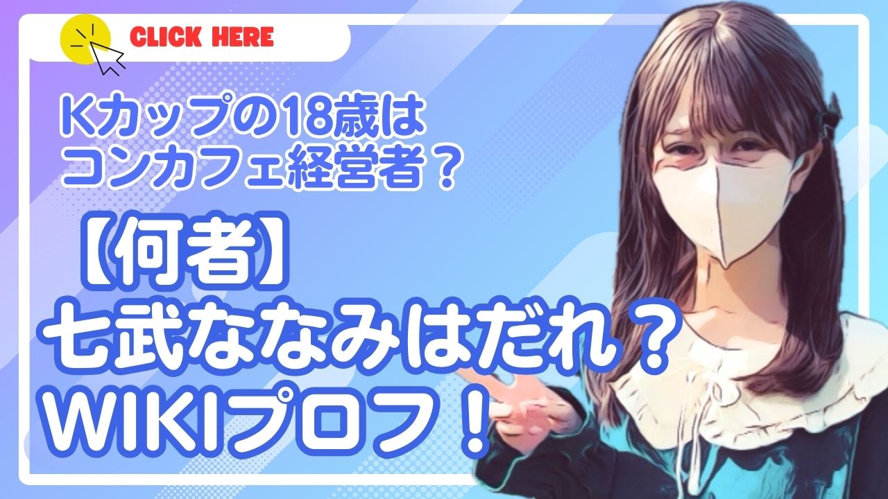 【何者】七武ななみはだれ？wikiプロフ！Kカップの18歳はコンカフェ経営者？